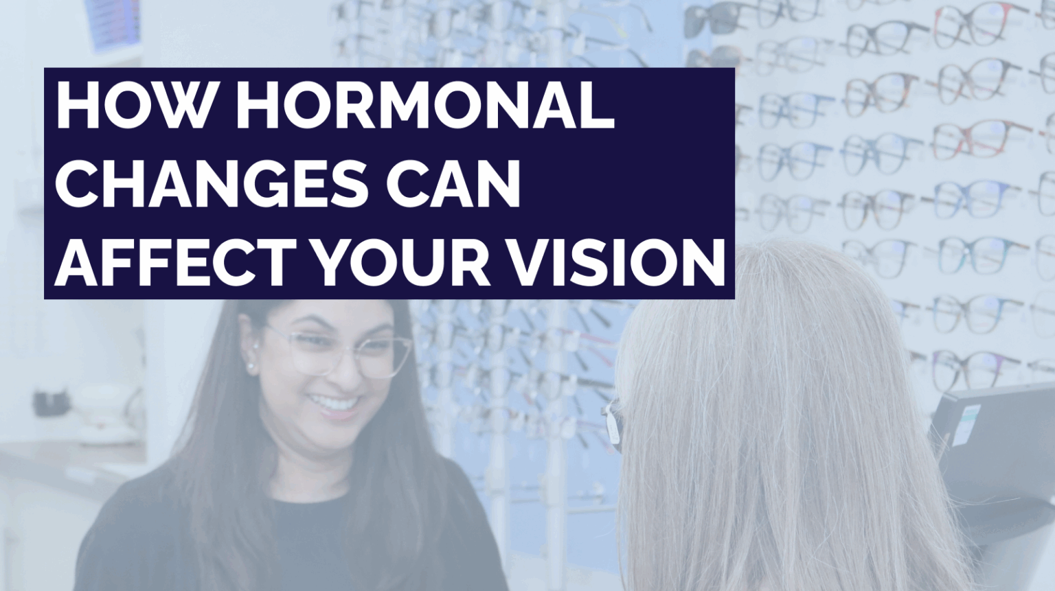 How Hormonal Changes Can Affect Your Vision - D.I.Blow Opticians